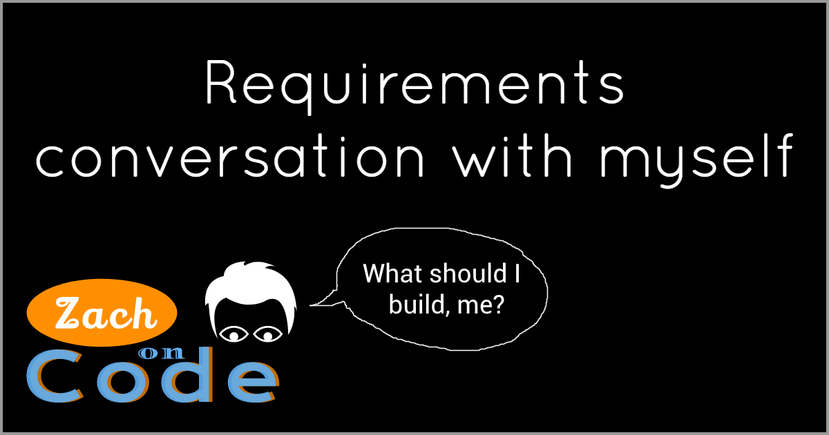 A meeting with myself to gather requirements for my side-project | Zach on Code